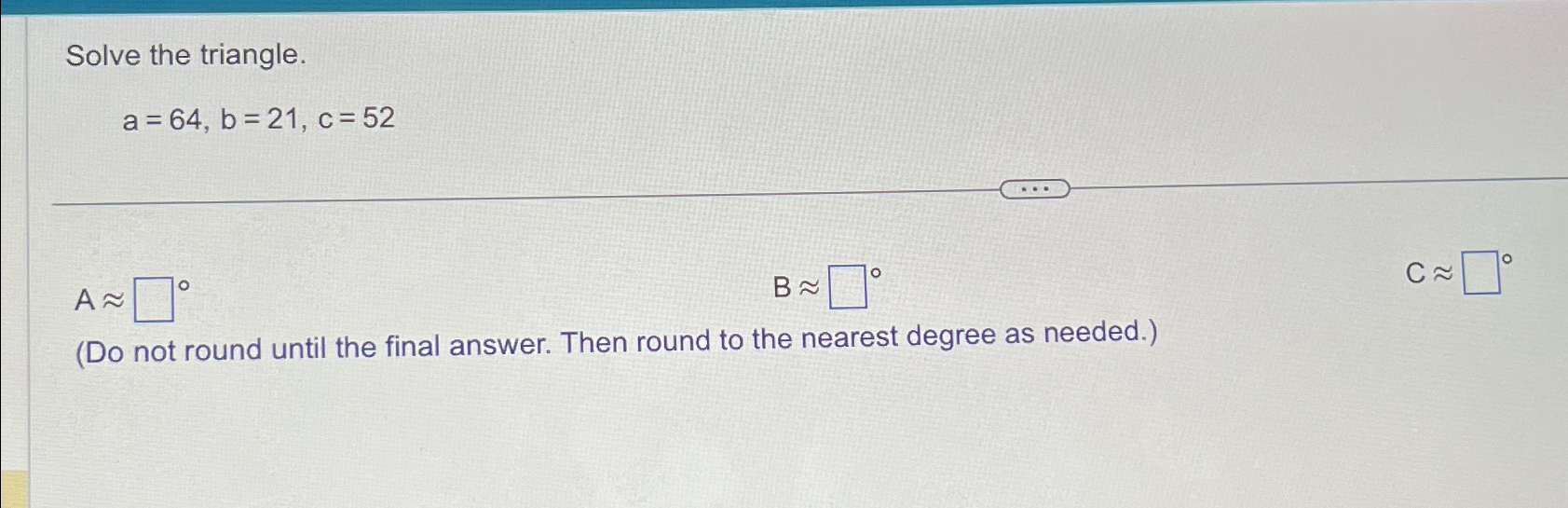 Solved Solve the triangle.a=64,b=21,c=52A~~B~~C~~(Do not | Chegg.com