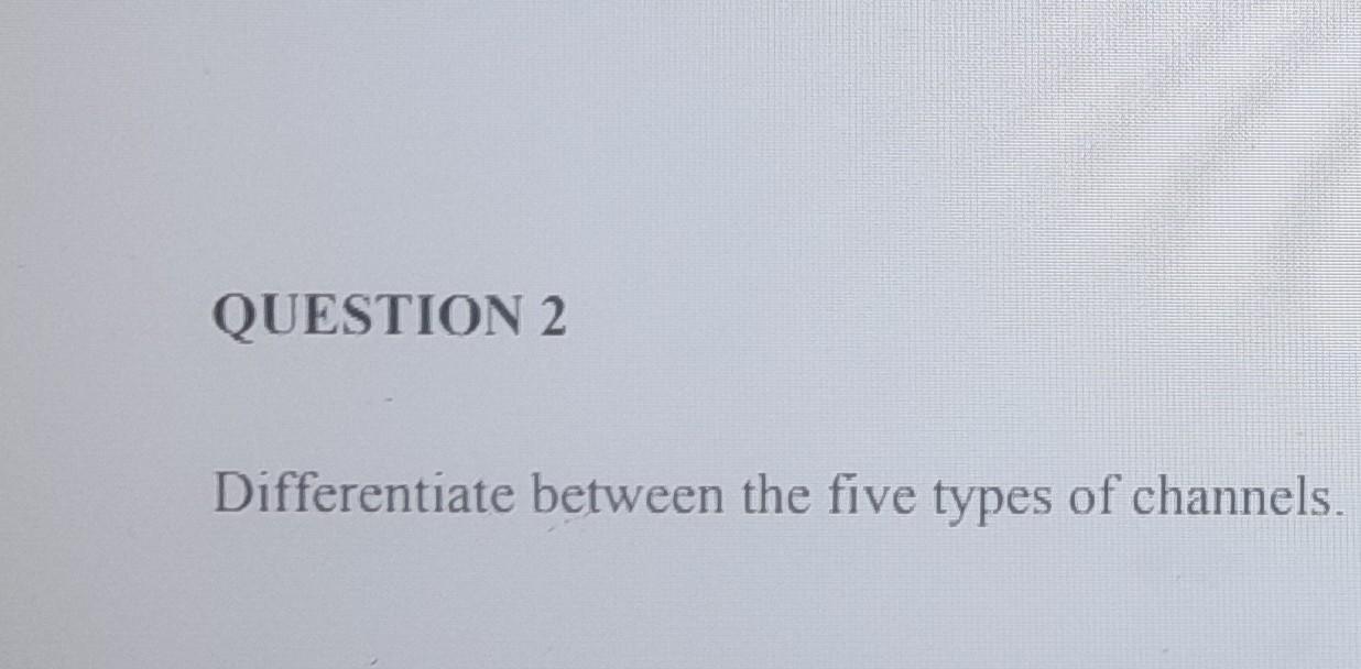 Solved Differentiate between the five types of channels. | Chegg.com