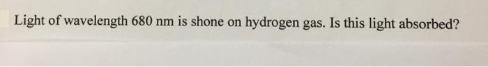 Solved Light of wavelength 680 nm is shone on hydrogen gas. | Chegg.com