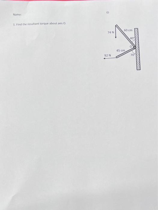 Solved Name: 1. Find the resultant torque about axis 0 | Chegg.com