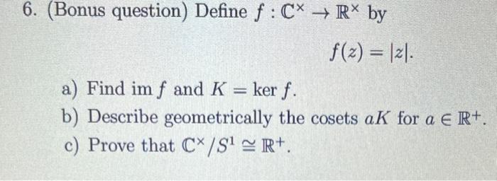 Solved 6. (Bonus question) Define f:C×→R×by f(z)=∣z∣. a) | Chegg.com Solved 6. (Bonus question) Define f:C×→R×by f(z)=∣z∣. a) | Chegg.com