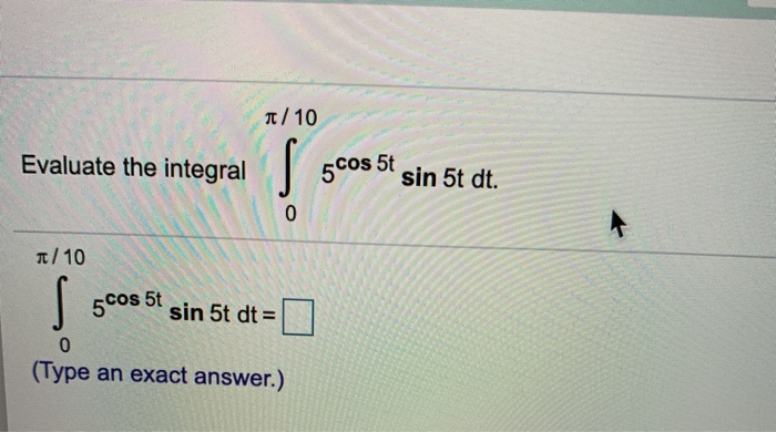 Solved 1 / 10 Evaluate the integral 5Cos 5t sin 5t dt. 1/10 | Chegg.com