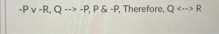 Solved −P∨−R,Q−−>−P,P&−P, Therefore, Q R | Chegg.com
