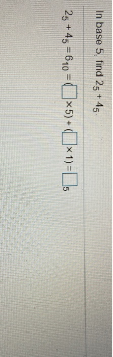 Solved In base 5, find 25 +45 25 +45 = 610 = (x5)+(x1)=0. | Chegg.com