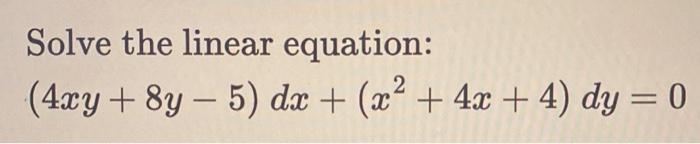 Solved Solve the linear equation: (4xy+8y−5)dx+(x2+4x+4)dy=0 | Chegg.com