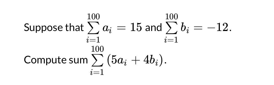 Solved Suppose that ∑i=1100ai=15 and ∑i=1100bi=-12. | Chegg.com Solved Suppose that ∑i=1100ai=15 and ∑i=1100bi=-12. | Chegg.com