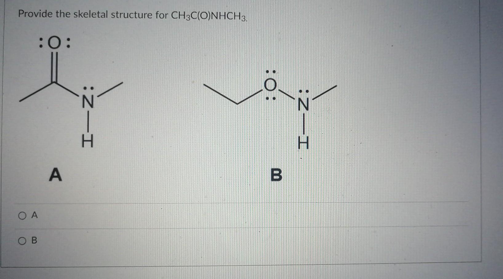 Solved Provide the skeletal structure for CH3C(O)NHCH3. :0: | Chegg.com