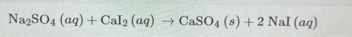 Solved Na2SO4(aq)+CaI2(aq)→CaSO4(s)+2NaI(aq) | Chegg.com