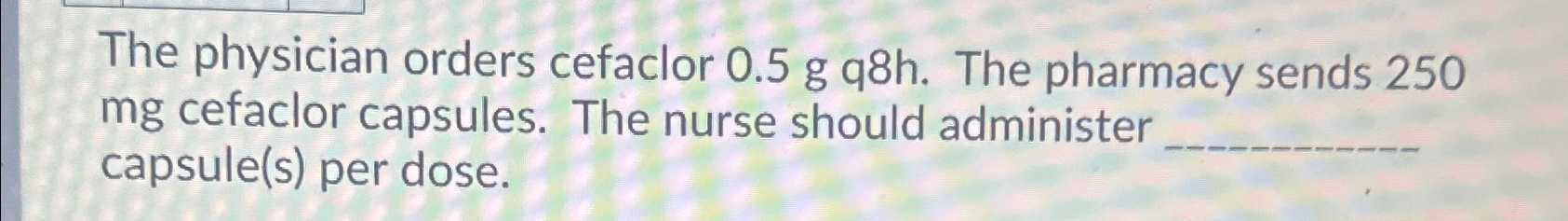 Solved The physician orders cefaclor 0.5g ﻿q8h. ﻿The | Chegg.com