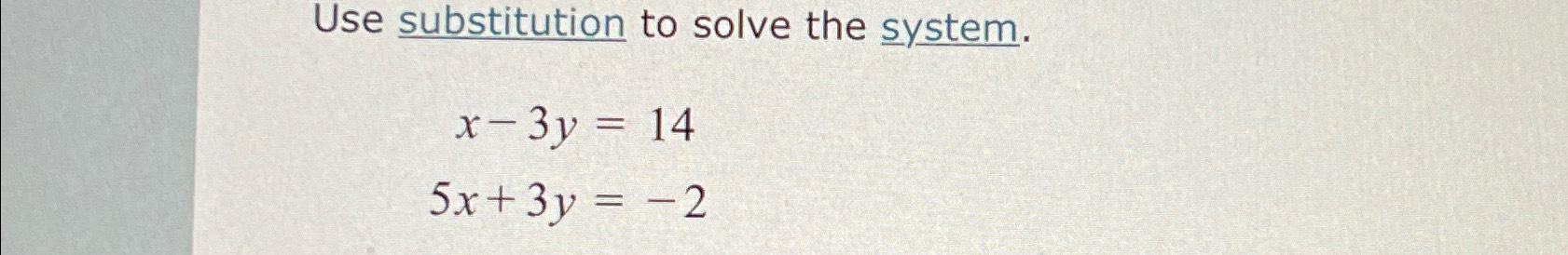 Solved Use substitution to solve the system.x-3y=145x+3y=-2 | Chegg.com