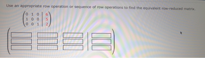 Solved Use an appropriate row operation or sequence of row | Chegg.com