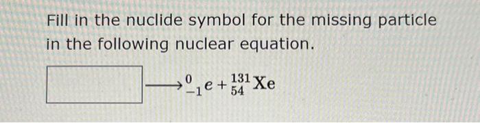 Solved Fill in the nuclide symbol for the missing particle | Chegg.com