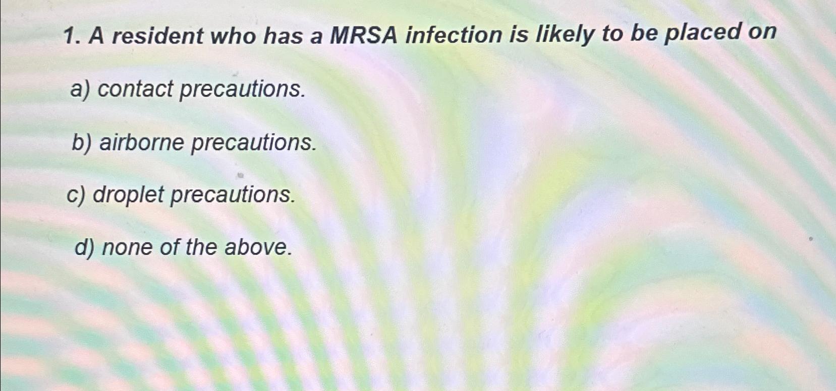 Solved A resident who has a MRSA infection is likely to be | Chegg.com