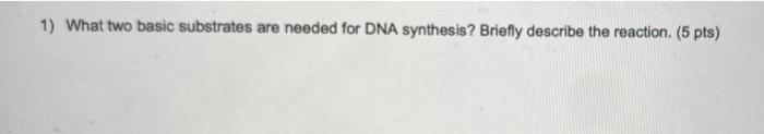 Solved 1) What two basic substrates are needed for DNA | Chegg.com