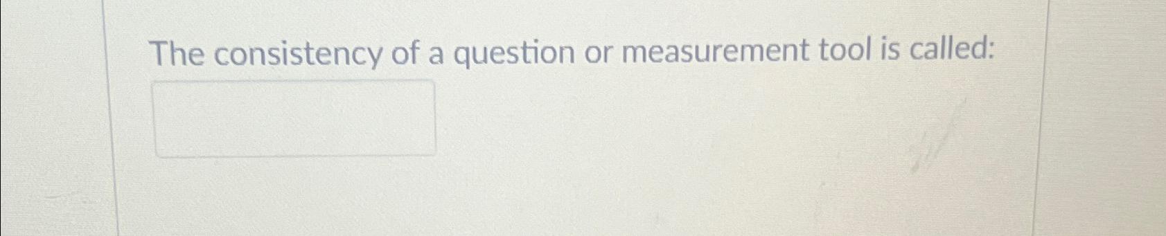 Solved The consistency of a question or measurement tool is | Chegg.com