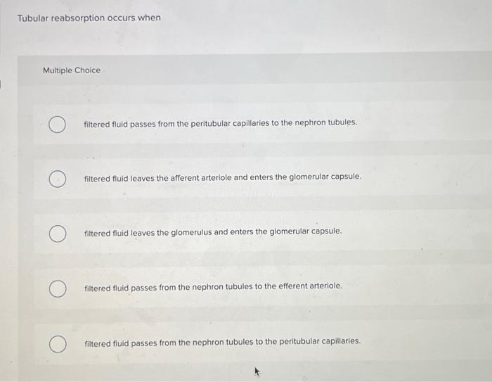 Solved Tubular reabsorption occurs when Multiple Choice | Chegg.com