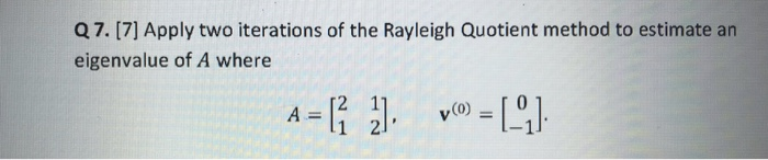 Solved Q7. [7] Apply two iterations of the Rayleigh Quotient | Chegg.com