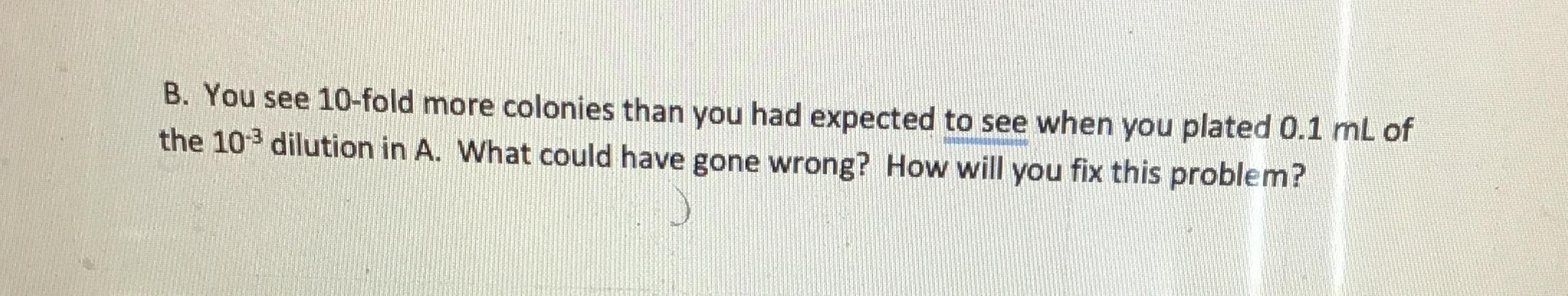 Solved B. ﻿You see 10 -fold more colonies than you had | Chegg.com
