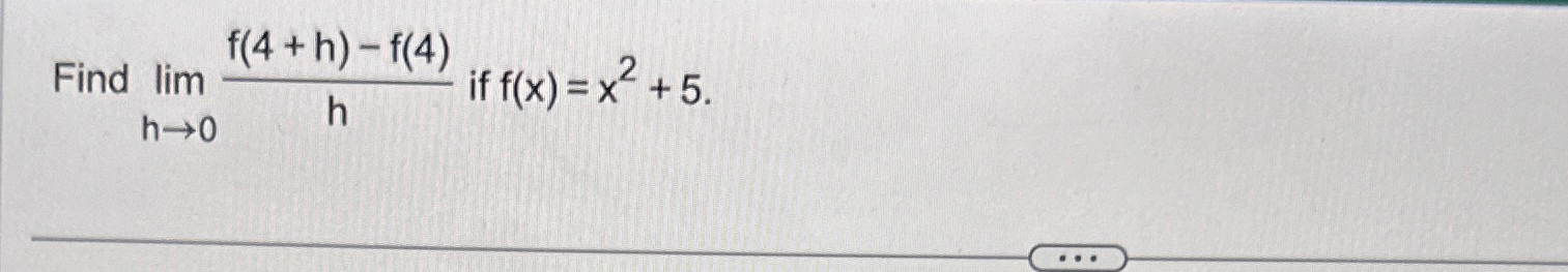 Solved Find limh→0f(4+h)-f(4)h ﻿if f(x)=x2+5 | Chegg.com