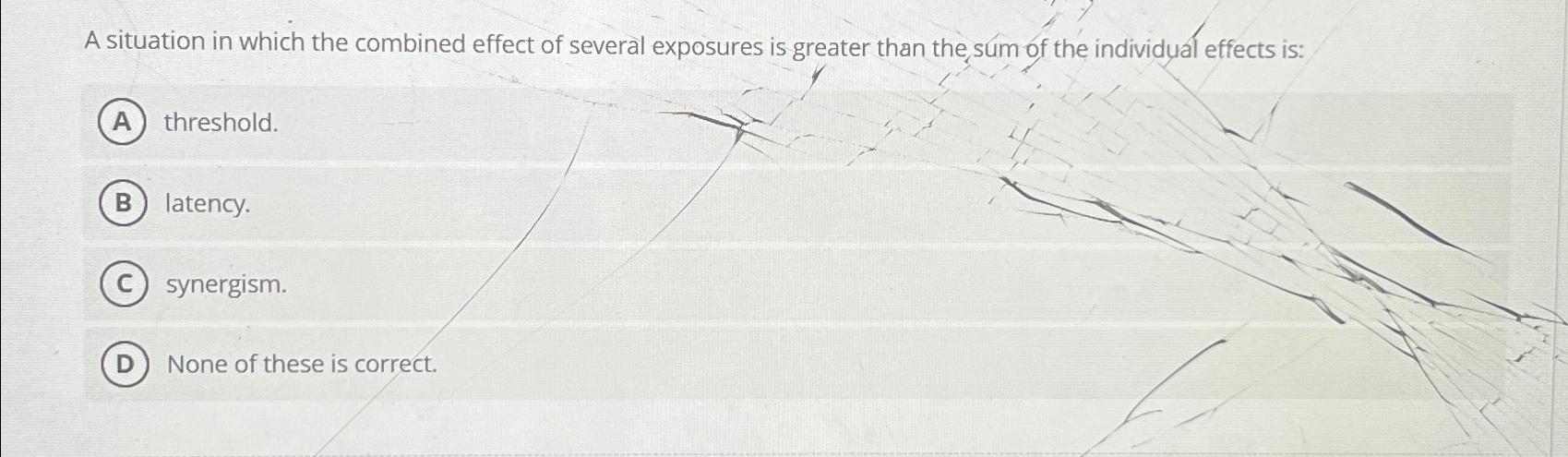 Solved A situation in which the combined effect of several | Chegg.com