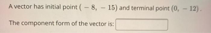 Solved A vector has initial point ( - 8, – 15) and terminal | Chegg.com