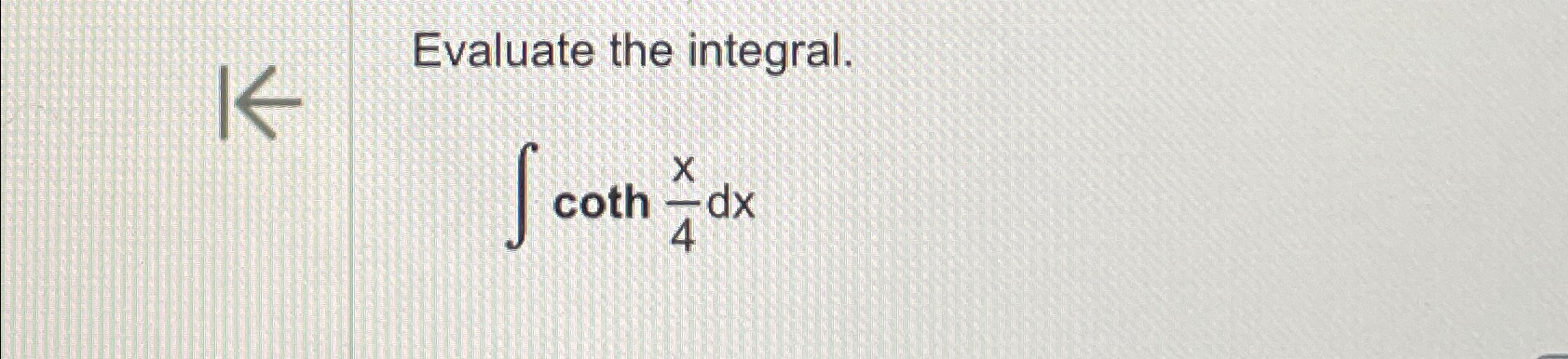 Solved Evaluate the integral.∫﻿﻿coth(x4dx) | Chegg.com