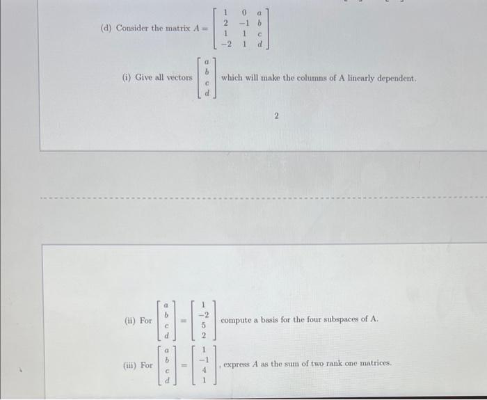 Solved (d) Consider the matrix A=⎣⎡121−20−111abcd⎦⎤ (i) Give | Chegg.com