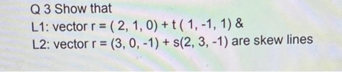 Solved Q 3 Show that L1 : vector r=(2,1,0)+t(1,−1,1)& L2 : | Chegg.com