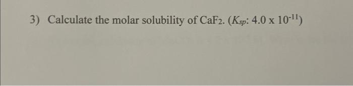 Solved 3) Calculate the molar solubility of CaF2. (Ksp: 4.0 | Chegg.com