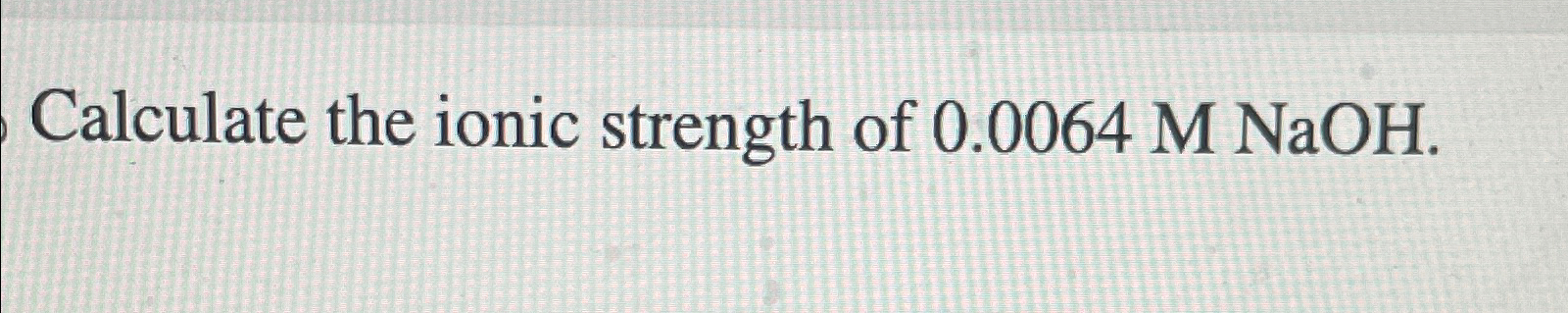 Solved Calculate the ionic strength of 0.0064MNaOH. | Chegg.com