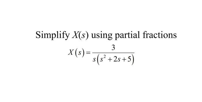 Solved Simplify X(s) using partial fractions 3 X (s) = 5(3² | Chegg.com