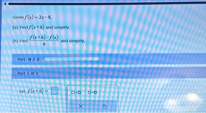 Solved Given f(x)=2x-8, (a) Find f(x+h) and simplify. (b) | Chegg.com