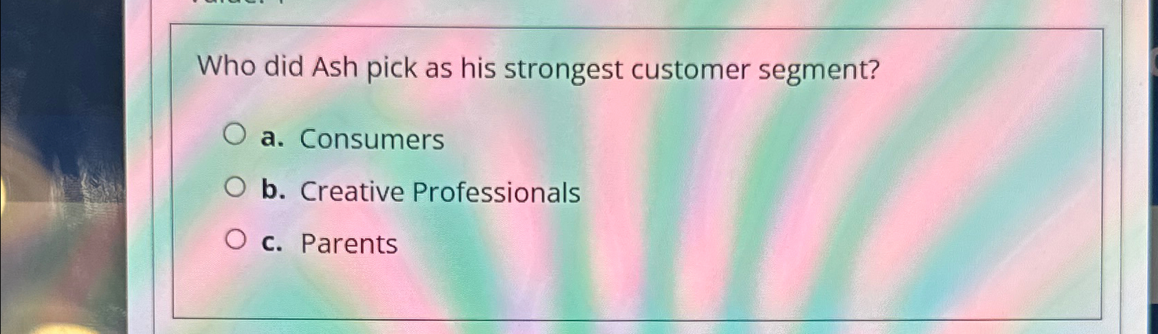 Solved Who did Ash pick as his strongest customer segment?a. | Chegg.com