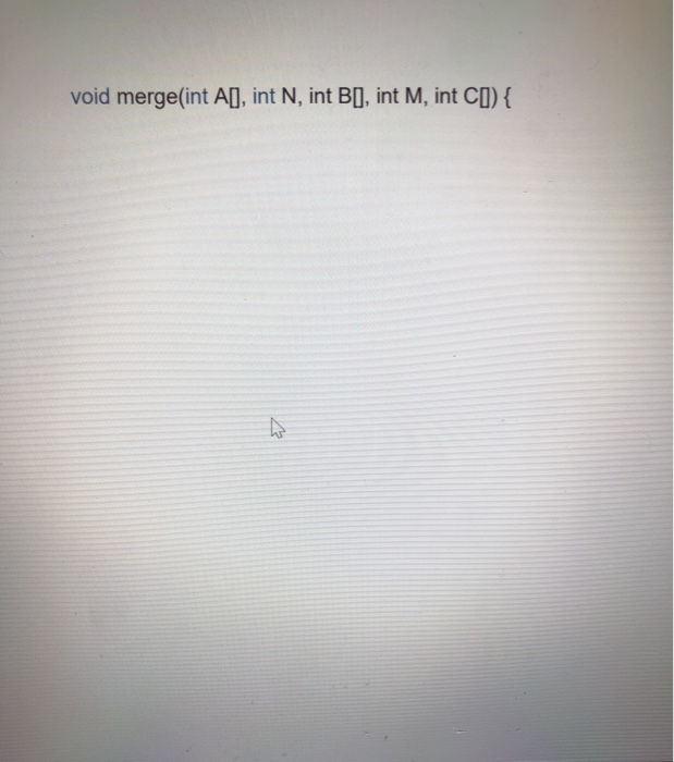 Solved void merge(int A[], int N, int B[], int M, int CD) { | Chegg.com