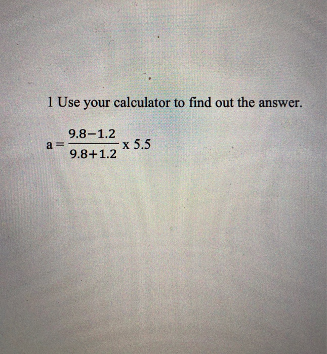 Solved 1 Use your calculator to find out the answer. 9.8-1.2 | Chegg.com