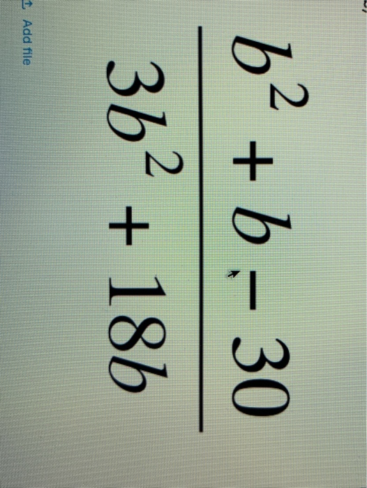 Solved 62 + b – 30 3b2 + 18b 1. Add file | Chegg.com