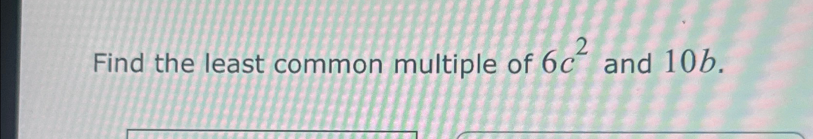 Solved Find the least common multiple of 6c2 ﻿and 10b. | Chegg.com