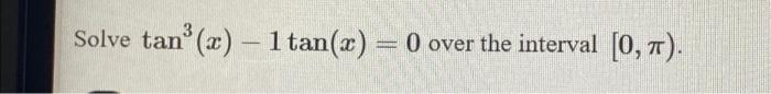 Solved Solve tan³ (x) - 1 tan(x) = 0 over the interval [0, | Chegg.com