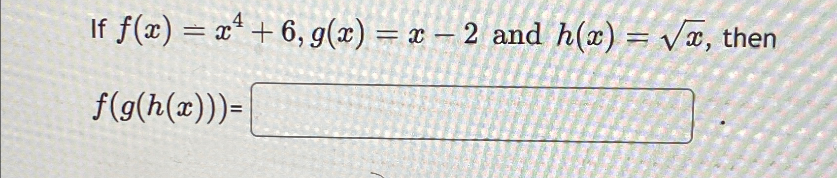 Solved If f(x)=x4+6,g(x)=x-2 ﻿and h(x)=x2, ﻿then f(g(h(x)))= | Chegg.com