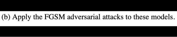 Solved (b) Apply the FGSM adversarial attacks to these | Chegg.com