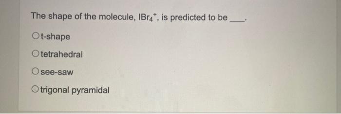 Solved The shape of the molecule, IBr4*, is predicted to be | Chegg.com