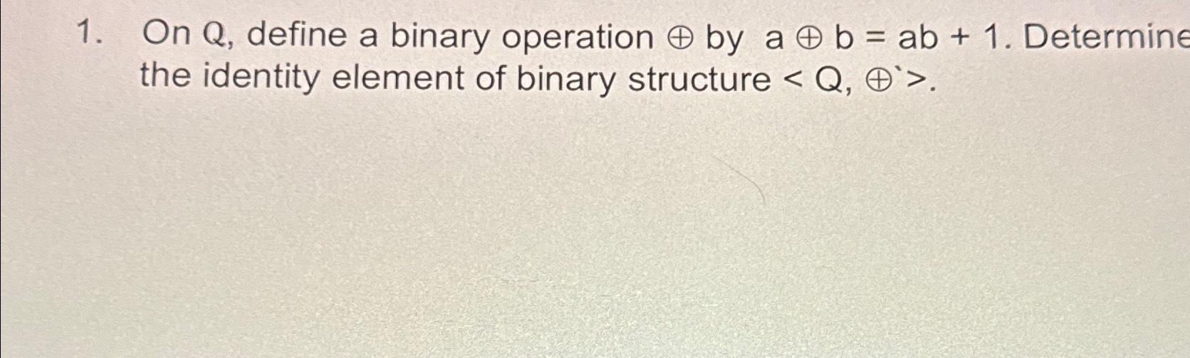 Solved On Q, ﻿define a binary operation o+ ﻿by ao+b=ab+1. | Chegg.com