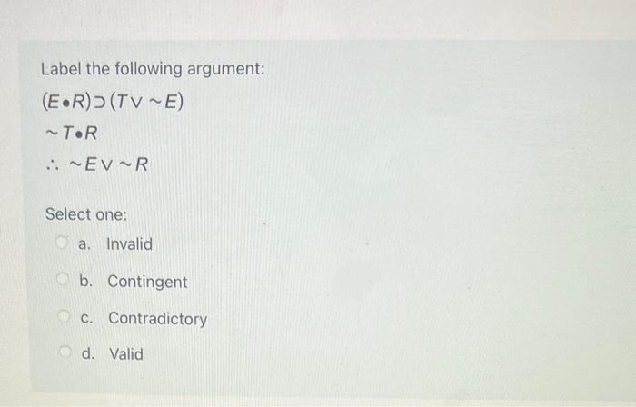 Label the following argument: (E∙R)⊃(T∨∼E)∼T∙R∴∼E∨∼R | Chegg.com