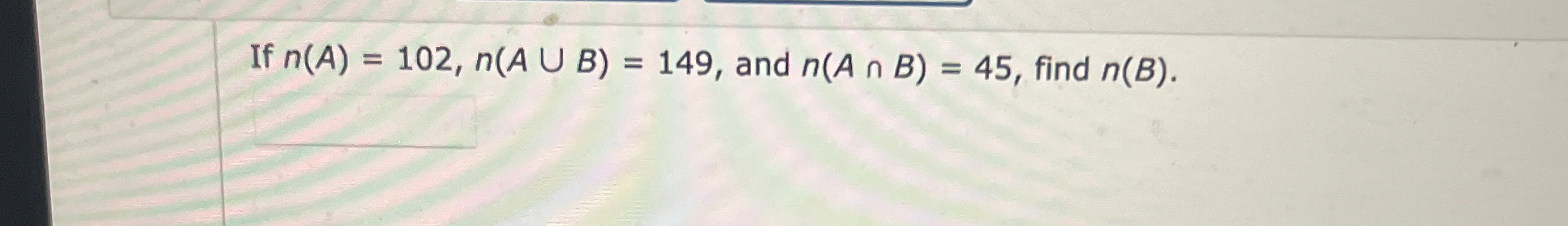 Solved If n(A)=102,n(A∪B)=149, ﻿and n(A∩B)=45, ﻿find n(B). | Chegg.com