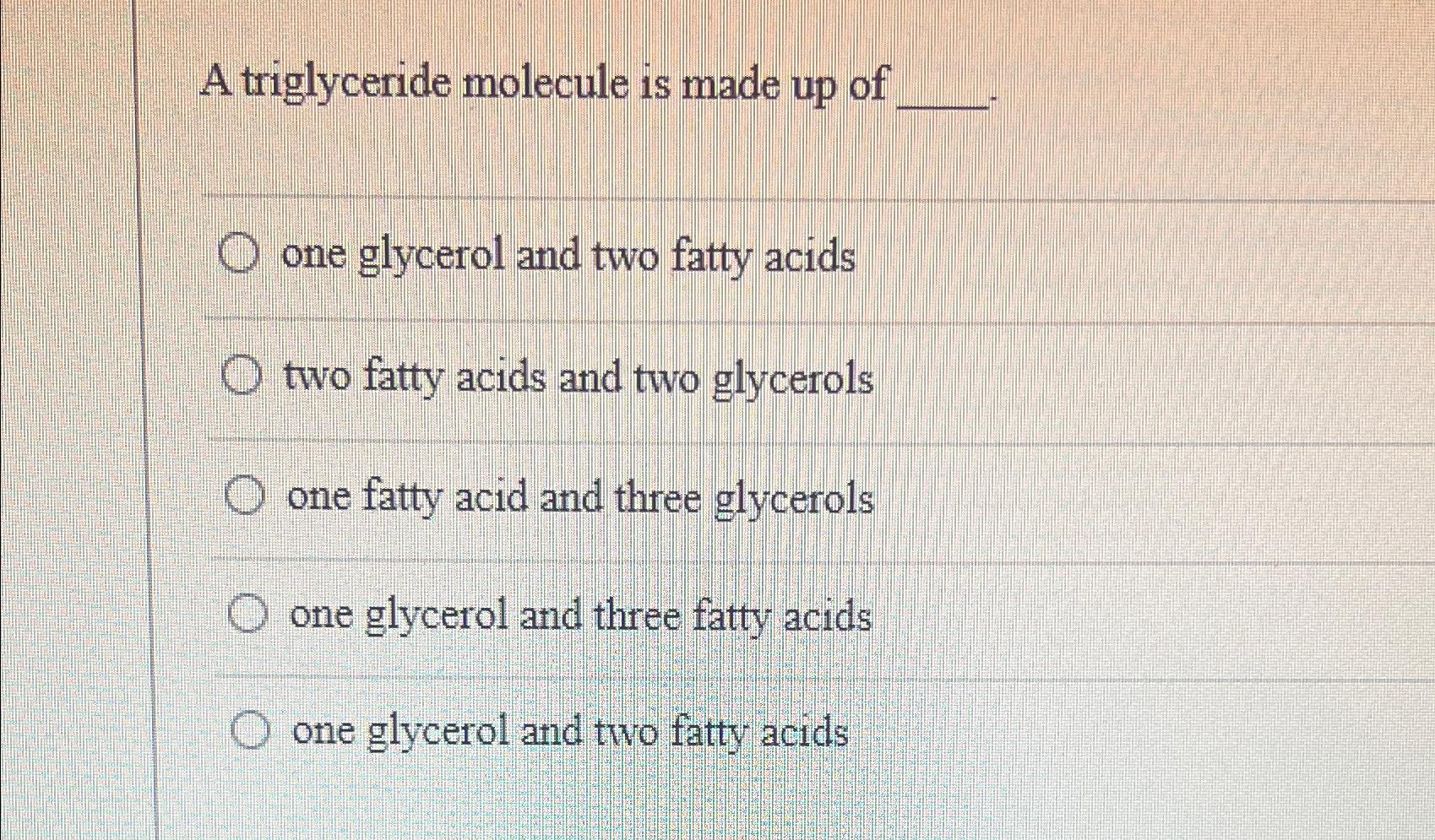 Solved A triglyceride molecule is made up ofone glycerol and | Chegg.com