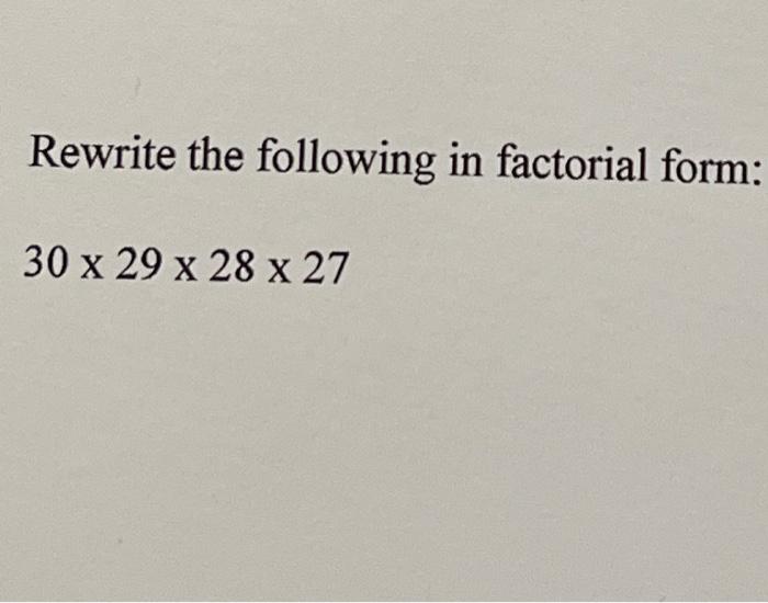 Solved Rewrite the following in factorial form: 30 x 29 x 28 | Chegg.com