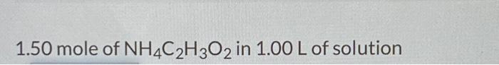 Solved 1.50 mole of NH4C2H3O2 in 1.00 L of solution | Chegg.com