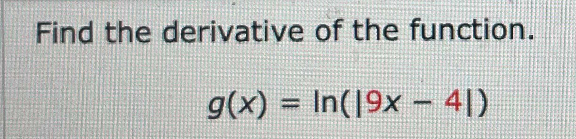 Solved Find the derivative of the function.g(x)=ln(|9x-4|) | Chegg.com