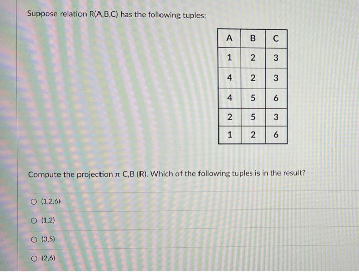 Solved Suppose relation R(A,B,C) has the following tuples: A | Chegg.com