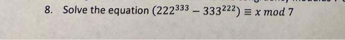 Solved 8. Solve the equation (222333−333222)≡xmod7 | Chegg.com